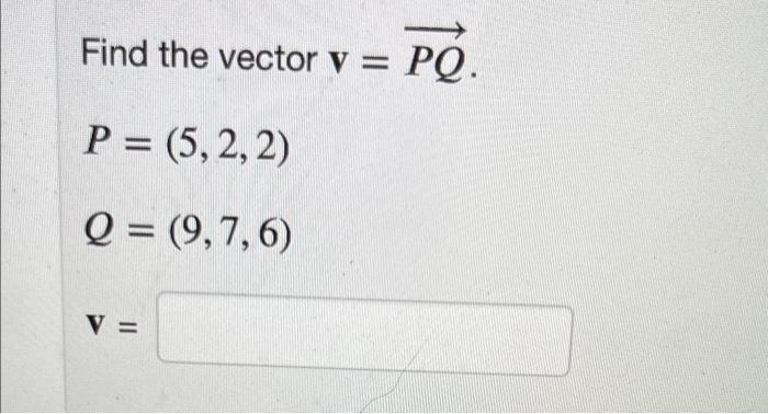 Solved Find the vector v = PQ. P =(5,2,2) Q = (9,7,6) V = | Chegg.com