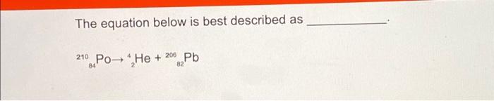 Solved The equation below is best described as 210 Po-He Po→ | Chegg.com