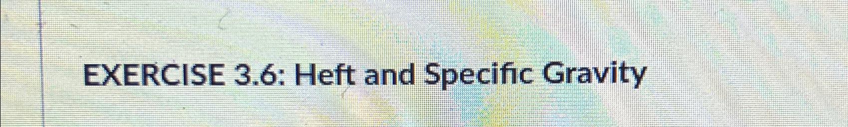 Solved EXERCISE 3.6: Heft and Specific Gravity | Chegg.com