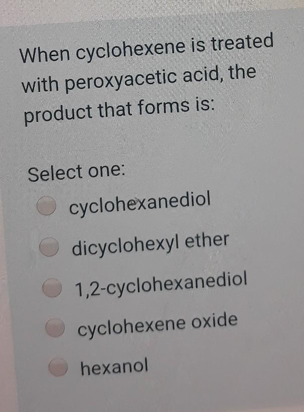 Solved When cyclohexene is treated with peroxyacetic acid, | Chegg.com