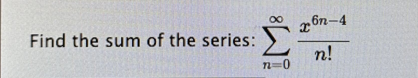 Solved Find the sum of the series: ∑n=0∞x6n-4n! | Chegg.com