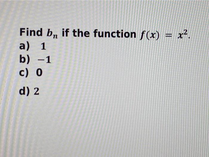 Solved Find bn if the function f(x) = x2. a) 1 b) -1 c) O d) | Chegg.com