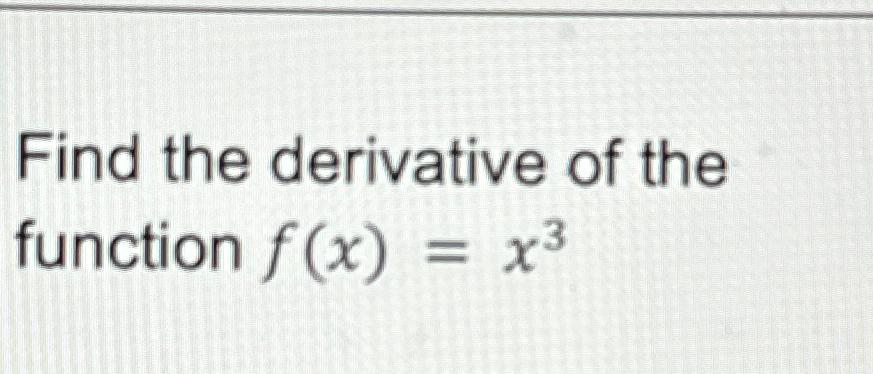 Solved Find the derivative of the function f(x)=x3 | Chegg.com