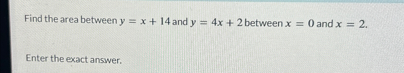 Solved Find the area between y=x+14 ﻿and y=4x+2 ﻿between x=0 | Chegg.com