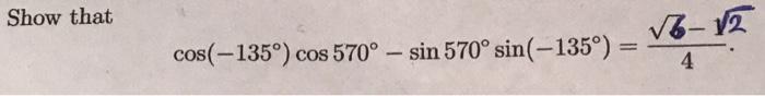 Solved Show that cos(−135∘)cos570∘−sin570∘sin(−135∘)=46−2 | Chegg.com