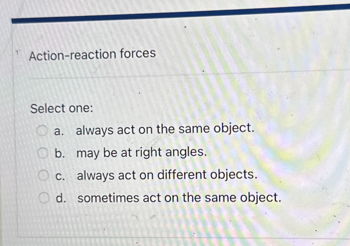 Solved Action-reaction forcesSelect one:a. ﻿always act on | Chegg.com