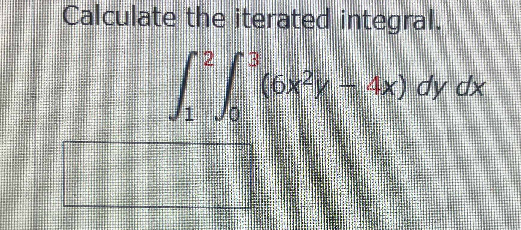 Solved Calculate the iterated integral.∫12∫03(6x2y-4x)dydx | Chegg.com