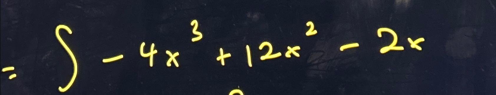 Solved =∫﻿﻿-4x3+12x2-2x | Chegg.com