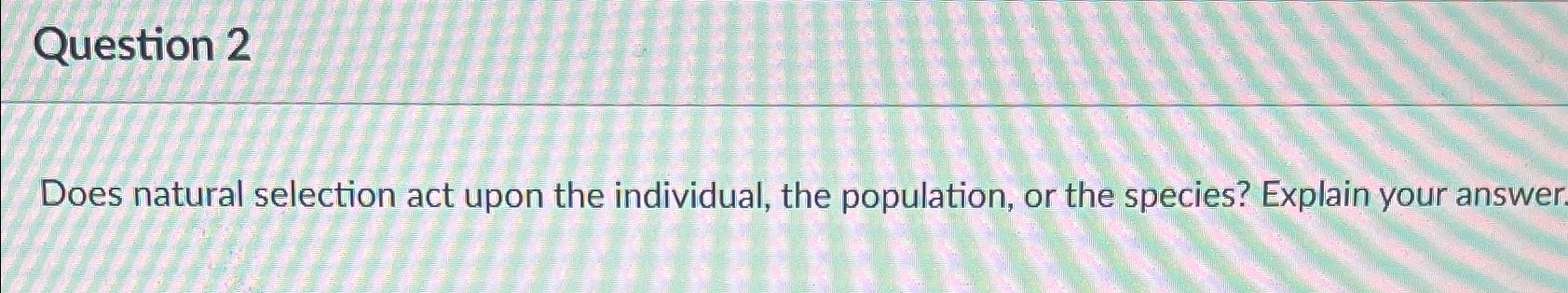 Solved Question 2Does natural selection act upon the | Chegg.com