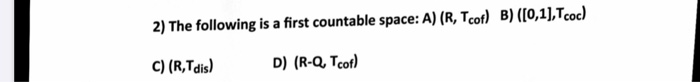 Solved 2) The following is a first countable space: A) (R, | Chegg.com