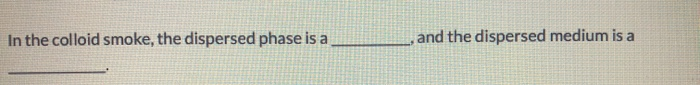 Solved in the colloid smoke, the dispersed phase is a the | Chegg.com