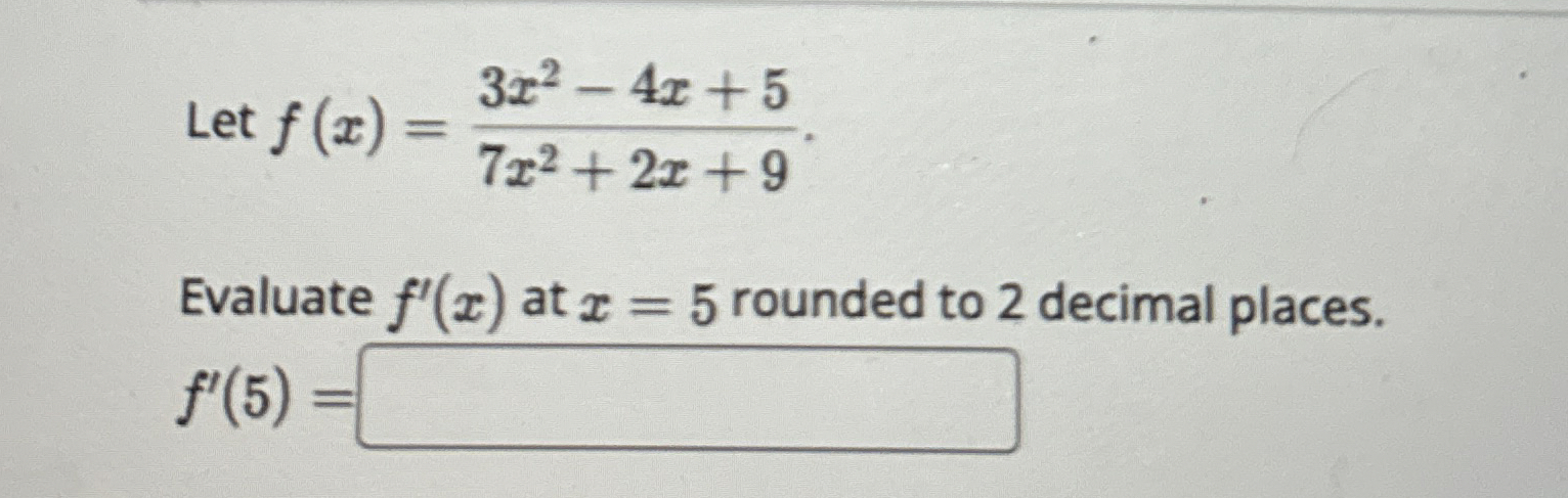 Solved Let f(x)=3x2-4x+57x2+2x+9.Evaluate f'(x) ﻿at x=5 | Chegg.com