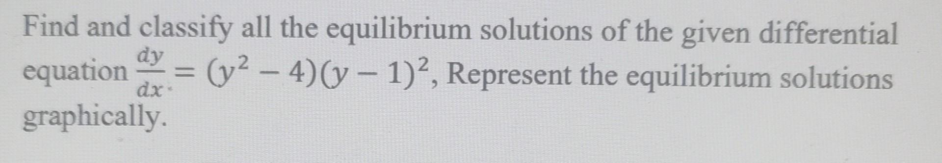 Solved Find and classify all the equilibrium solutions of | Chegg.com