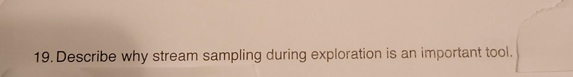 Solved 19. Describe why stream sampling during exploration | Chegg.com
