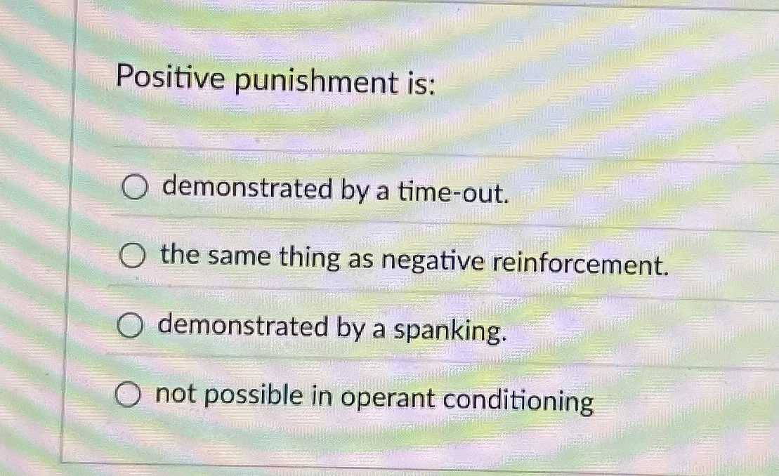 Solved Positive punishment is:demonstrated by a time-out.the | Chegg.com