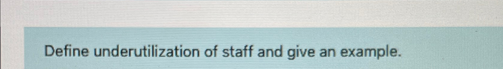 Solved Define underutilization of staff and give an example. | Chegg.com