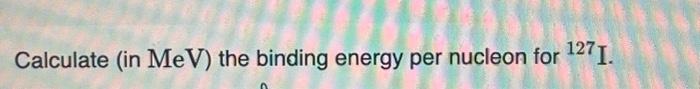 Solved Calculate the total binding energy and the binding | Chegg.com