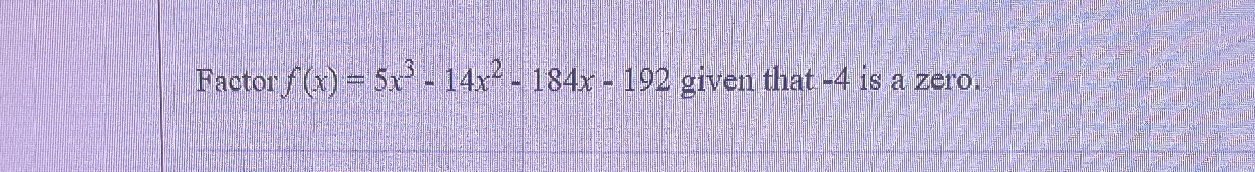 Solved Factor f(x)=5x3-14x2-184x-192 ﻿given that -4 ﻿is a | Chegg.com