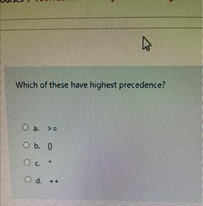 Solved Which of these have highest precedence? a. >= b. 0 c. | Chegg.com