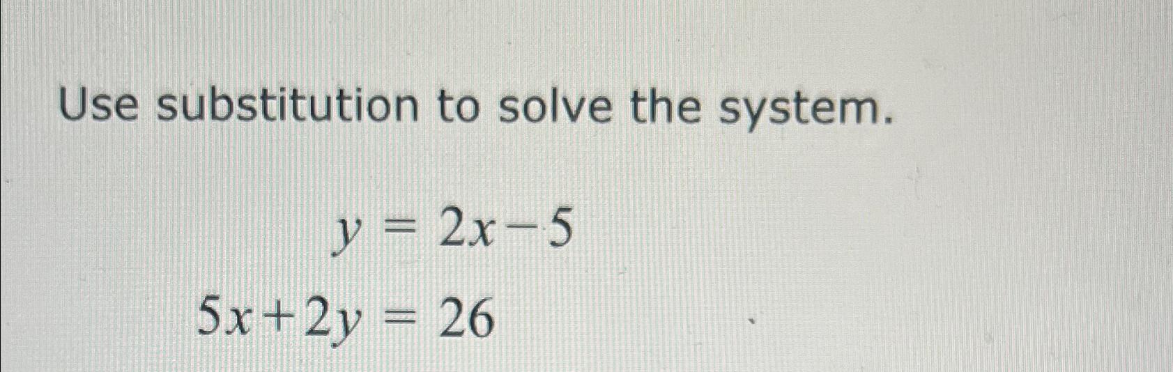 Solved Use substitution to solve the system.y=2x-55x+2y=26 | Chegg.com