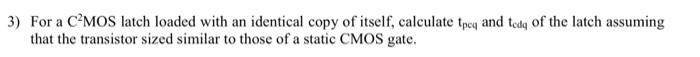 Solved 3) For a C2MOS latch loaded with an identical copy of | Chegg.com
