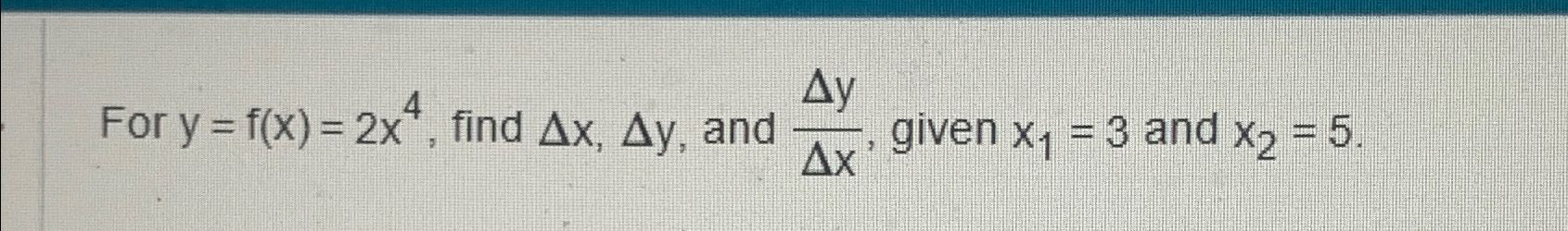 Solved For y=f(x)=2x4, ﻿find Δx,Δy, ﻿and ΔyΔx, ﻿given x1=3 | Chegg.com