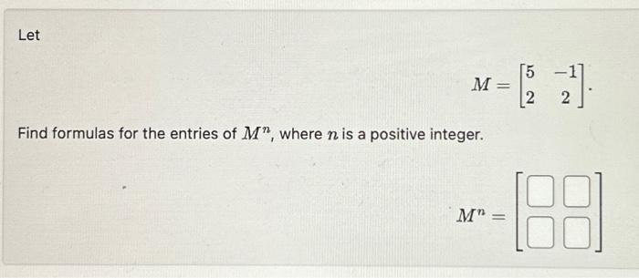 Solved M=[52−12] Find formulas for the entries of Mn, where | Chegg.com