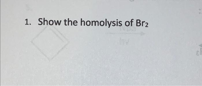 Solved 1. Show the homolysis of Br2 | Chegg.com