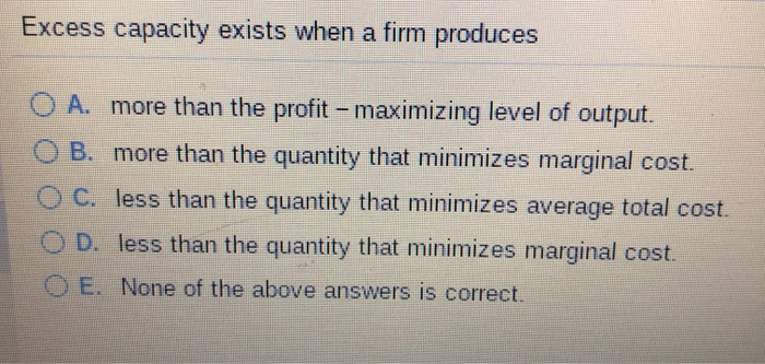 Solved Excess capacity exists when a firm produces O A. more | Chegg.com