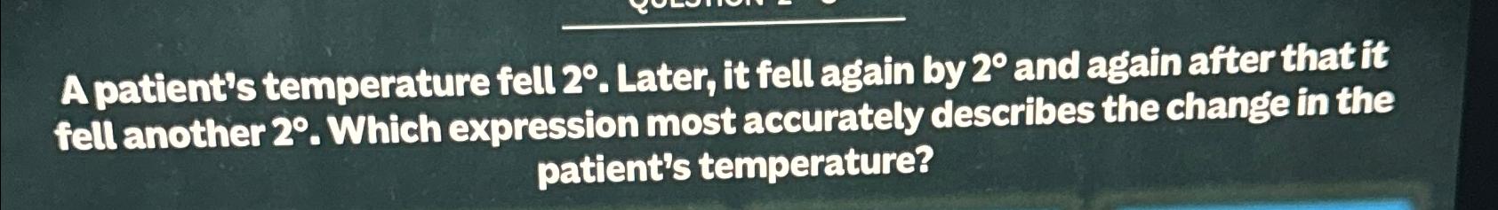 Solved A patient's temperature fell 2°. ﻿Later, it fell | Chegg.com