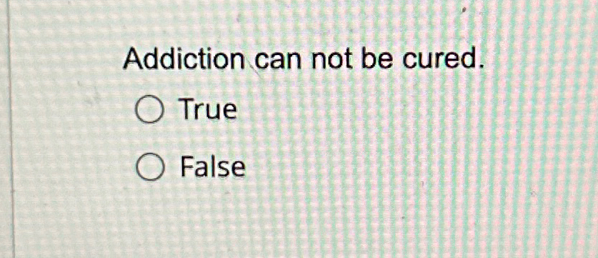 Solved Addiction can not be cured.TrueFalse | Chegg.com