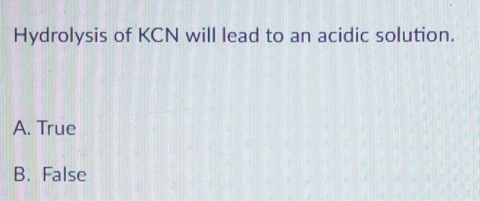 Solved Hydrolysis of KCN will lead to an acidic solution. A. | Chegg.com