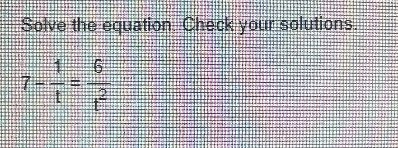 Solved Solve the equation. Check your solutions.7-1t=6t2 | Chegg.com