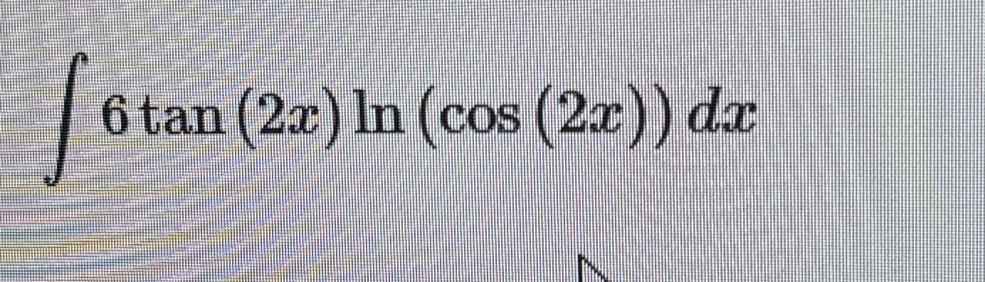 Solved ∫﻿﻿6tan(2x)ln(cos(2x))dx | Chegg.com