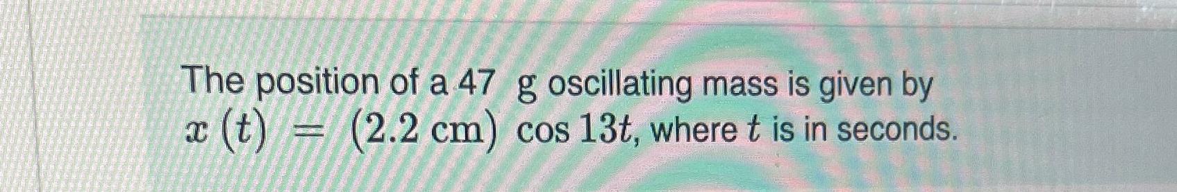 Solved The position of a 47g ﻿oscillating mass is given by | Chegg.com