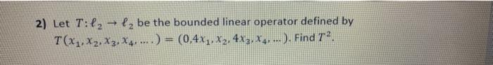 Solved 2) Let T:l₂ l2 be the bounded linear operator defined | Chegg.com