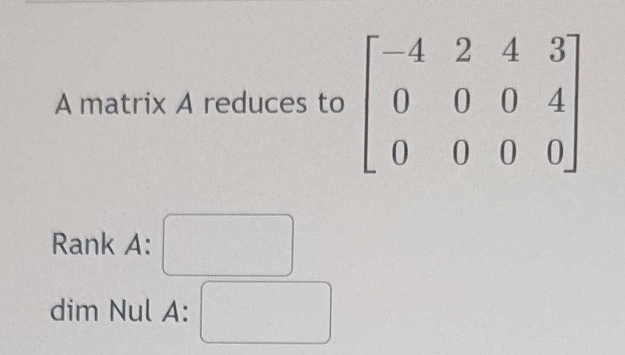 Solved A matrix A reduces to ⎣⎡−400200400340⎦⎤ Rank A: dim | Chegg.com