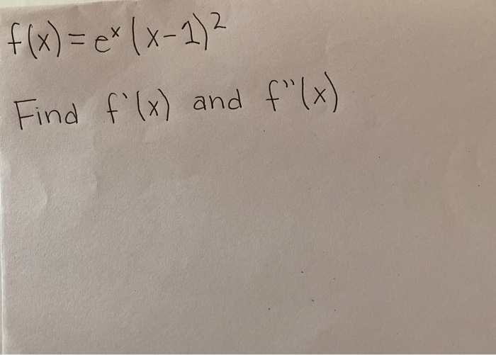 Solved f(x) = ex (x-1)² Find f'(x) and f'(x) | Chegg.com