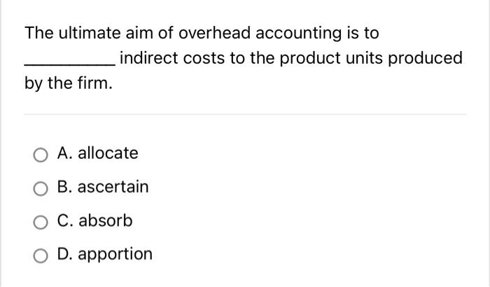 Solved The ultimate aim of overhead accounting is to | Chegg.com