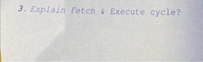 Solved 3. Explain Fetch \& Execute cycle?1. Explain the | Chegg.com