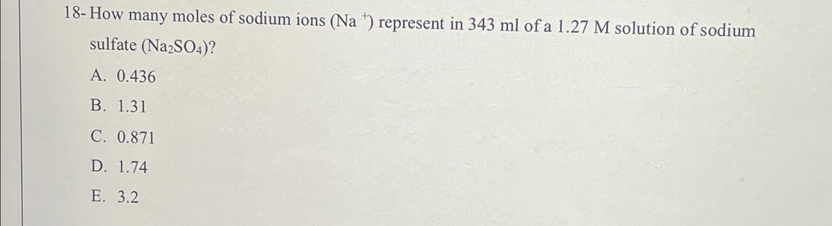 Solved 18- ﻿How many moles of sodium ions (Na+)represent in | Chegg.com