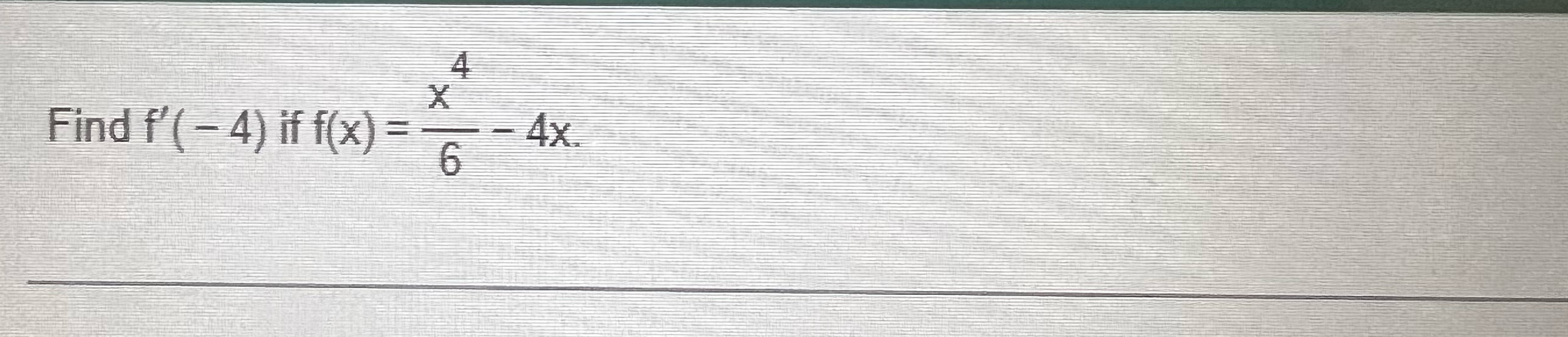 Solved Find f'(-4) ﻿if f(x)=x46-4x | Chegg.com
