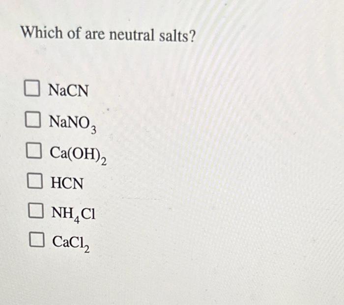 Solved Which of are neutral salts? NaCN NaNO3 Ca(OH)2 HCN | Chegg.com