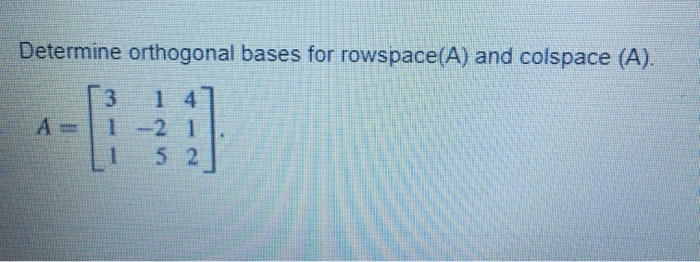 Solved Problem Determine orthogonal bases for rowspace(A) | Chegg.com