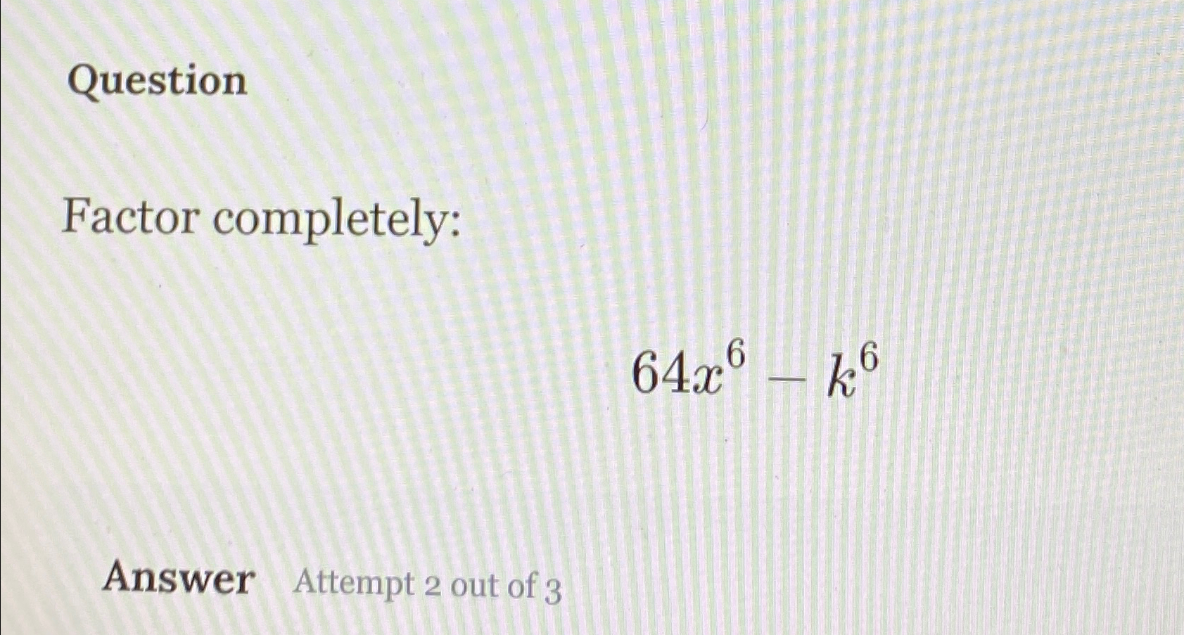 Solved QuestionFactor completely:64x6-k6Answer Attempt 2 | Chegg.com