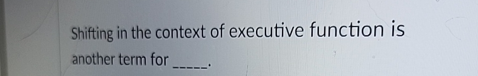 Solved Shifting in the context of executive function is | Chegg.com