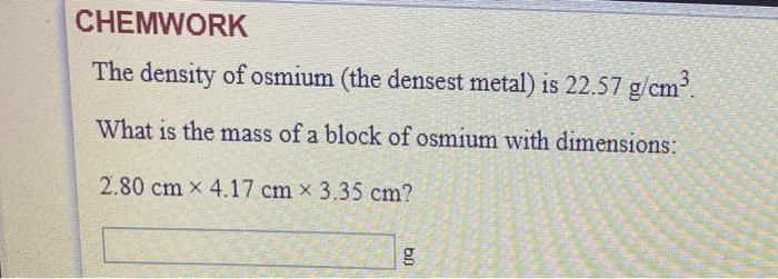 Solved CHEMWORK The density of Osmium (the densest metal) is | Chegg.com