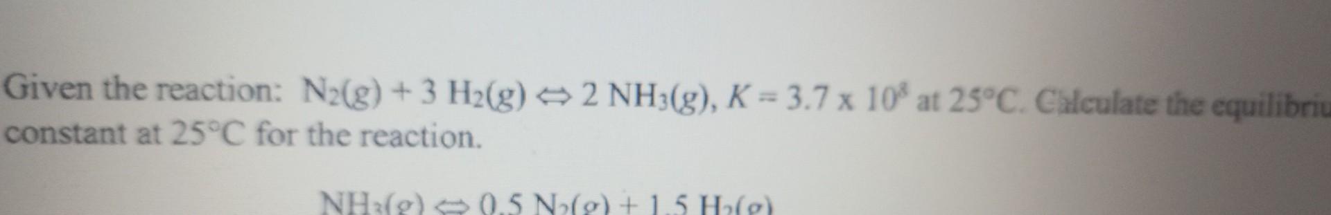 Solved Given the reaction: N2( g)+3H2( g)⇔2NH3( g),K=3.7×108 | Chegg.com