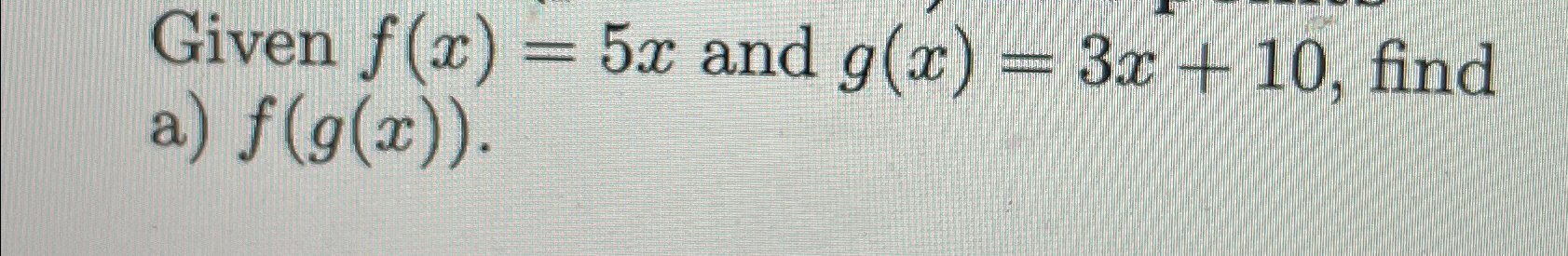 Solved Given f(x)=5x ﻿and g(x)=3x+10, ﻿find a) f(g(x)). | Chegg.com