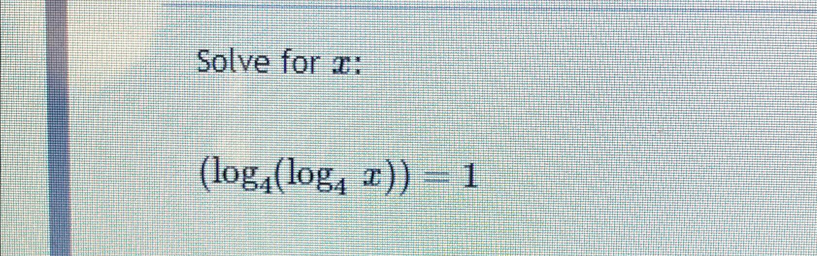 Solved Solve for x ﻿:(log4(log4x))=1 | Chegg.com